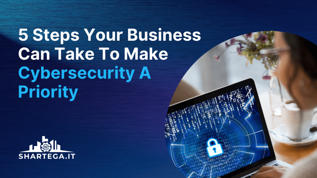 5 Steps To Prioritize Cybersecurity In Your Business | Shartega IT