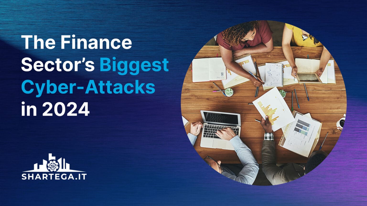 The Finance Sector’s Biggest Cyber-Attacks in 2024 - Shartega IT